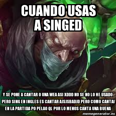 Meme Personalizado - CUANDO USAS A SINGED Y SE PONE A CANTAR O UNA WEA ...