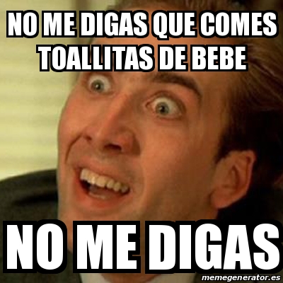 Meme No me digas - NO ME DIGAS QUE COMES TOALLITAS DE BEBE NO ME DIGAS ...