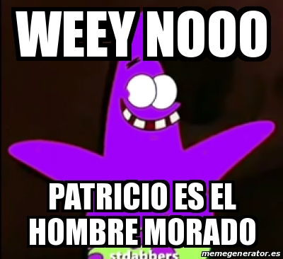 Meme Personalizado - Weey nooo Patricio es el hombre morado - 31586563