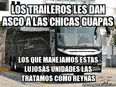 Meme Personalizado - Los traileros les dan asco a las chicas guapas los ...