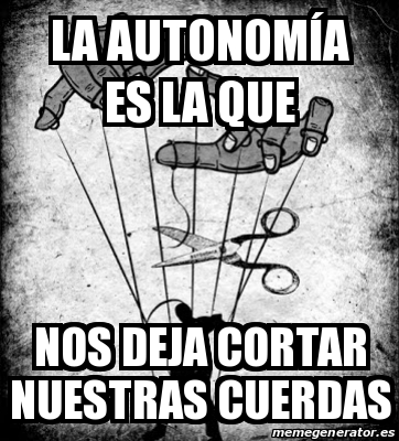 Meme Personalizado - La AUTONOMÃ A es la que nos deja cortar nuestras ...