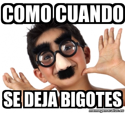Meme Personalizado - como cuando se deja bigotes - 31587236