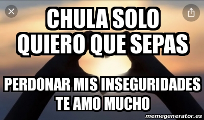 Meme Personalizado - Chula solo quiero que sepas Perdonar mis ...