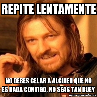 Meme Boromir - REPITE LENTAMENTE NO DEBES CELAR A ALGUIEN QUE NO ES ...