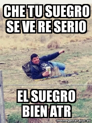 Meme Personalizado - Che tu suegro se ve re serio El suegro bien atr ...