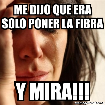 Meme Problems - Me dijo que era solo poner la fibra Y mira!!! - 31588266