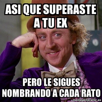 Meme Willy Wonka - Asi que superaste a tu ex Pero le sigues nombrando a ...