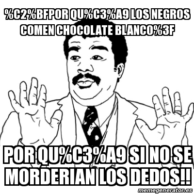 Meme Ay Si - %C2%BFPor qu%C3%A9 los negros comen chocolate blanco%3F ...