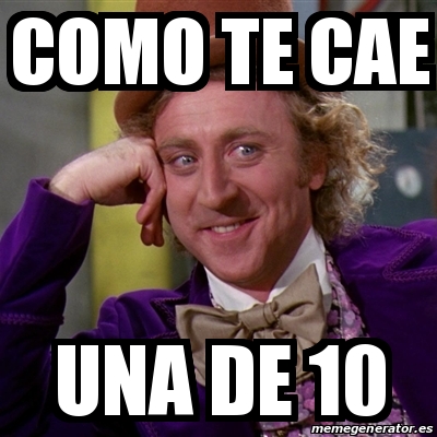 Meme Willy Wonka - COMO TE CAE UNA DE 10 - 31589465