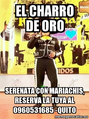 Meme Personalizado - EL CHARRO DE ORO SERENATA CON MARIACHIS, RESERVA ...