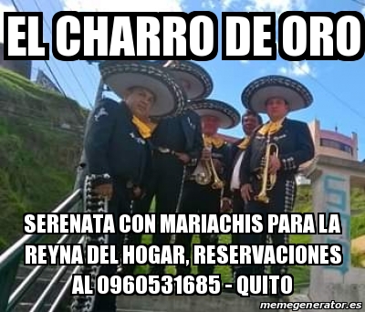 Meme Personalizado - EL CHARRO DE ORO SERENATA CON MARIACHIS PARA LA ...