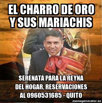 Meme Personalizado - EL CHARRO DE ORO Y SUS MARIACHIS SERENATA PARA LA ...