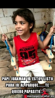 Meme Personalizado - Papi juaxman ya estoy listo Para ir al parque ...