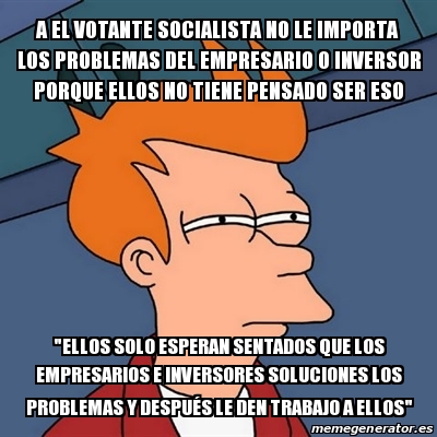 Meme Futurama Fry - a el votante socialista no le importa los problemas del empresario o ...