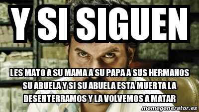 Meme Personalizado - Y si siguen Les mato a su mama a su papa a sus ...