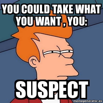 Meme Futurama Fry - you could take what you want , you: suspect - 31590660