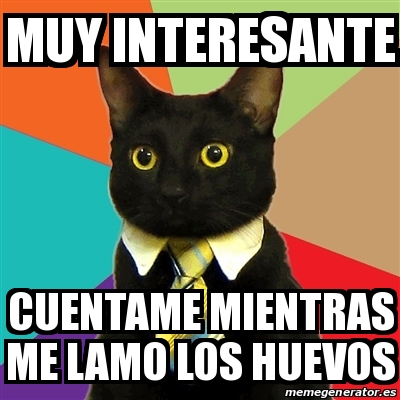 Meme Business Cat - MUY INTERESANTE CUENTAME MIENTRAS ME LAMO LOS ...