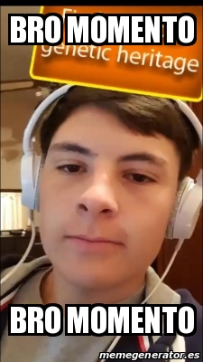 Meme Personalizado - BRO MOMENTO BRO MOMENTO - 31591084