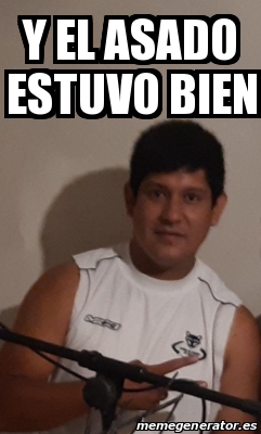 Meme Personalizado - Y el asado estuvo bien - 31591245