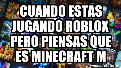 Meme Personalizado - cuando estas jugando roblox pero piensas que es ...