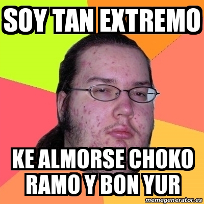 Meme Friki - Soy tan extremo ke almorse choko ramo y bon yur - 31591415