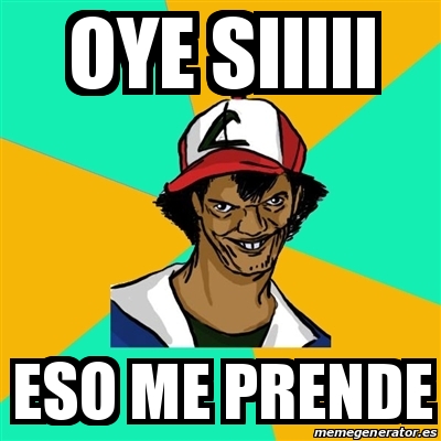 Meme Ash Pedreiro - OYE SIIIII ESO ME PRENDE - 31591601