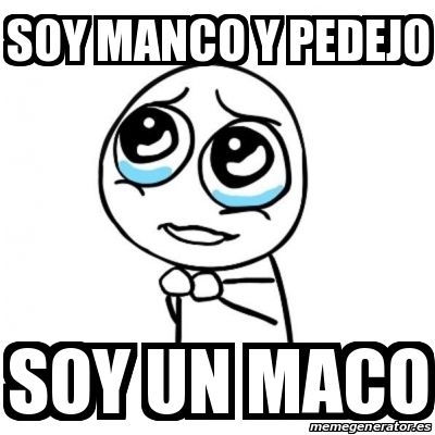 Meme Por favor - Soy manco y pedejo Soy un maco - 31591967