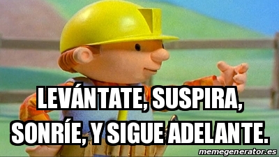 Meme Personalizado - LevÃ¡ntate, suspira, sonrÃ­e, y sigue adelante ...