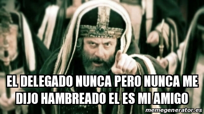 Meme Personalizado - El delegado nunca pero nunca me dijo Hambreado el ...