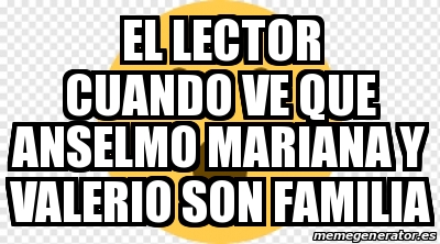 Meme Personalizado - El lector cuando ve que Anselmo mariana y valerio ...