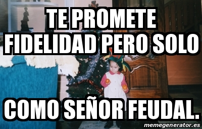 Meme Personalizado - te promete fidelidad pero solo como seÃ±or feudal ...