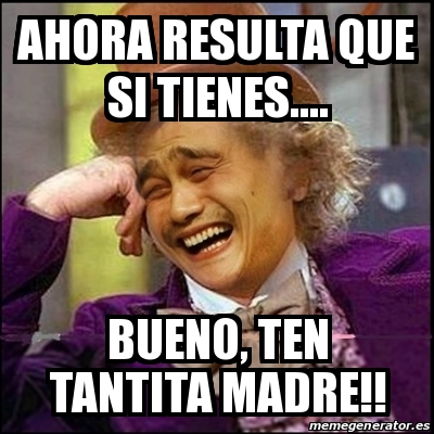 Meme Yao Wonka - Ahora resulta que si tienes.... Bueno, ten tantita ...