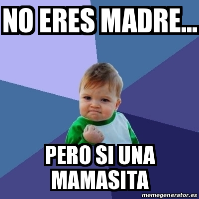 Meme Bebe Exitoso - No eres madre... pero si una mamasita - 31593670