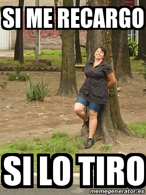 Meme Personalizado - Si me recargo Si lo tiro - 31593722