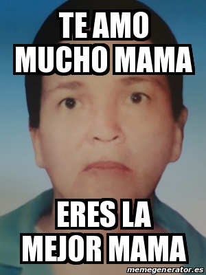 Meme Personalizado - Te amo mucho mama Eres la mejor mama - 31594325