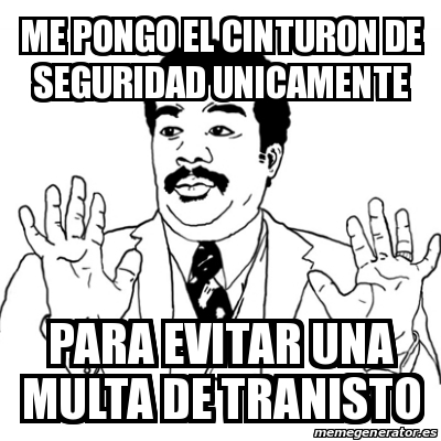 Meme Ay Si - ME PONGO EL CINTURON DE SEGURIDAD UNICAMENTE PARA EVITAR ...