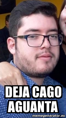 Meme Personalizado - Deja cago aguanta - 31595232
