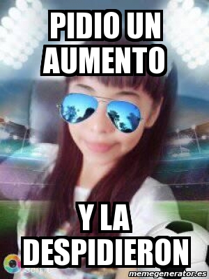 Meme Personalizado - pidio un aumento y la despidieron - 31595247