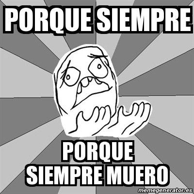 Meme Whyyy - porque siempre porque siempre muero - 31596414