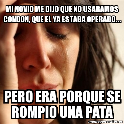 Meme Problems - mi novio me dijo que no usaramos condon, que el ya ...