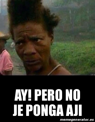 Meme Personalizado - Ay! Pero no je ponga aji - 31597126