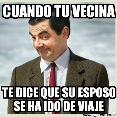 Meme Mr Bean - cuando tu vecina te dice que su esposo se ha ido de ...