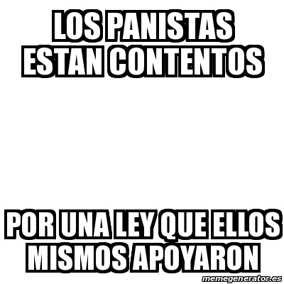Meme Personalizado - los panistas estan contentos por una ley que ellos ...