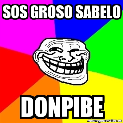 Meme Troll - Sos groso sabelo DonPibe - 31597238