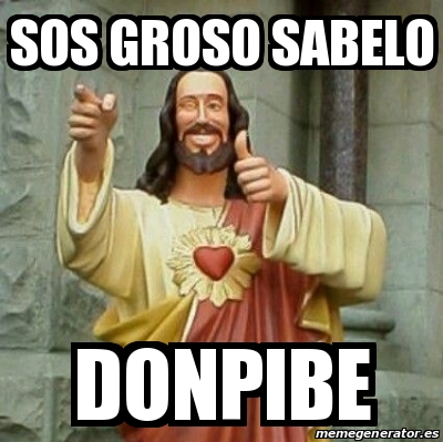 Meme Personalizado - Sos groso sabelo DonPibe - 31597242