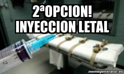 Meme Personalizado - 2ÂªOPCION! INYECCION LETAL - 31597376