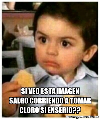 Meme Personalizado - Si veo esta imagen salgo corriendo a tomar CLORO ...