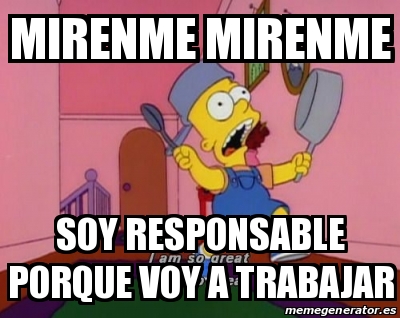 Meme Personalizado - Mirenme mirenme soy responsable porque voy a ...