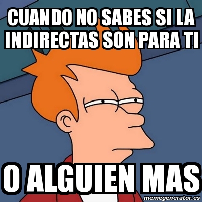 Meme Futurama Fry - cuando no sabes si la indirectas son para ti o ...