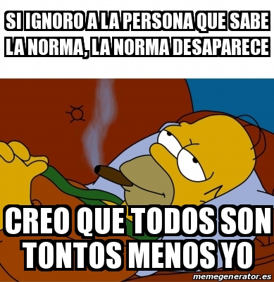Meme Personalizado - sI ignoro a la persona que sabe la norma, la norma ...